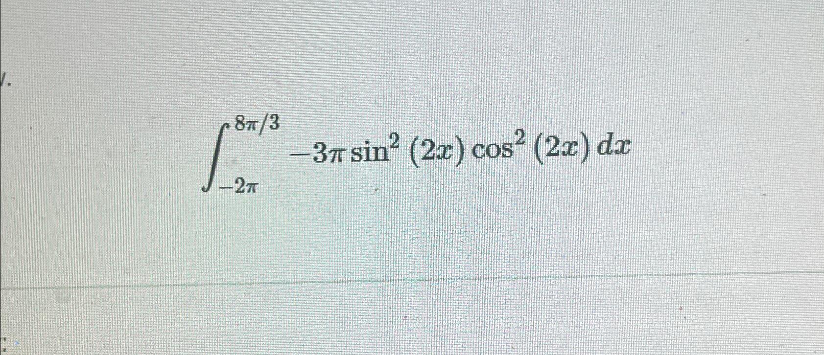 Solved ∫-2π8π3-3πsin2(2x)cos2(2x)dx | Chegg.com