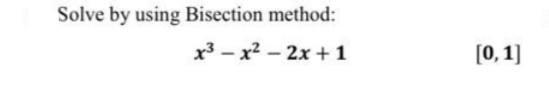 Solved Solve by using Bisection method: r3 - x2 - 2x + 1 | Chegg.com