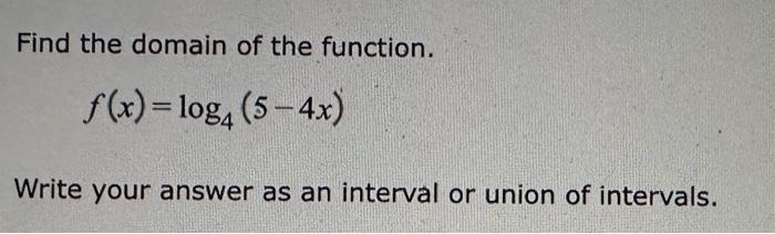 Solved Find the domain of the function. f(x)=log4(5−4x) | Chegg.com