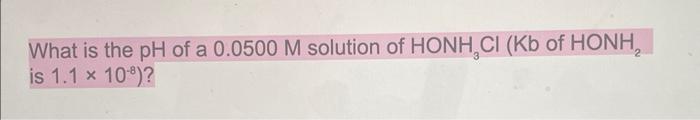 Solved What is the pH of a 0.0500M solution of HONH3Cl(Kb of | Chegg.com