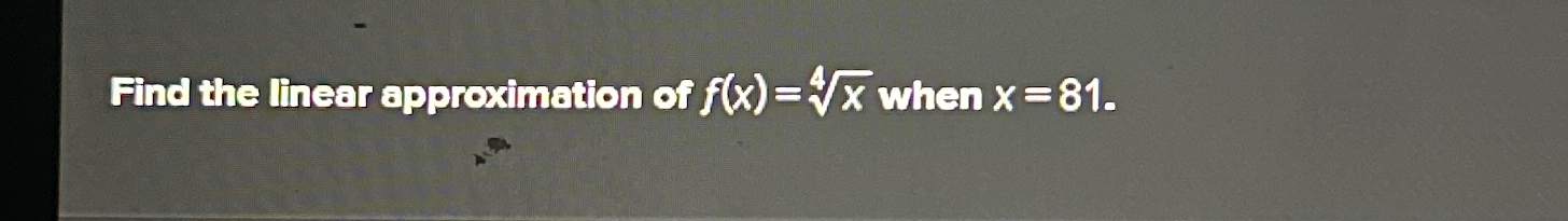 Solved Find the linear approximation of f(x)=x4 ﻿when x=81 | Chegg.com