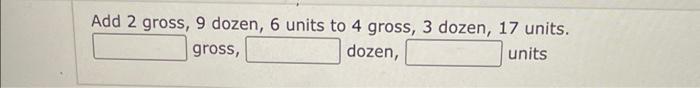 Solved Add 2 gross, 9 dozen, 6 units to 4 gross, 3 dozen, 17 | Chegg.com