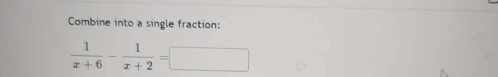Solved Combine into a single fraction:1x+6-1x+2= | Chegg.com