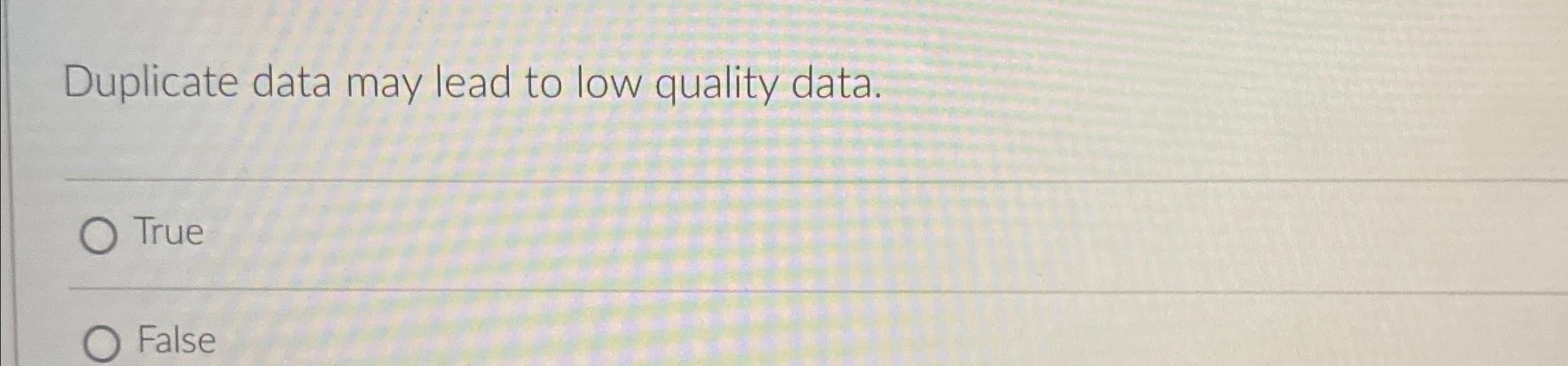 Solved Duplicate data may lead to low quality data.TrueFalse | Chegg.com