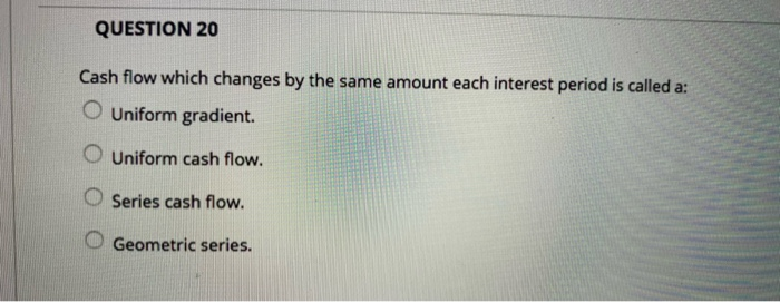 Solved QUESTION 20 Cash flow which changes by the same | Chegg.com