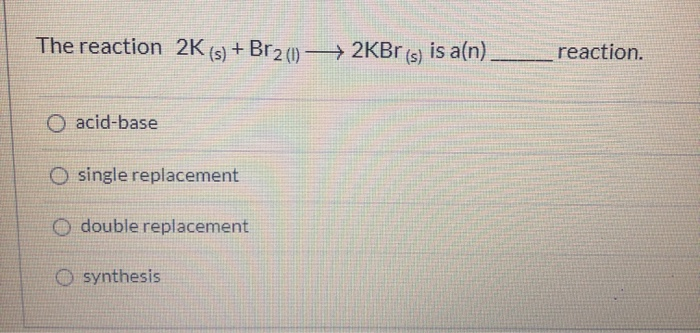 Solved The reaction 2K (s) + Br2() ——2KBr (s) is a(n) | Chegg.com