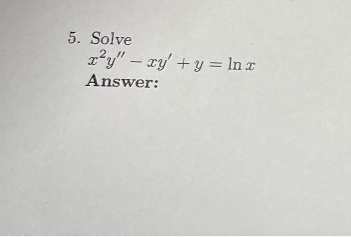 Solved 5. Solve x2y′′−xy′+y=lnx Answer: | Chegg.com