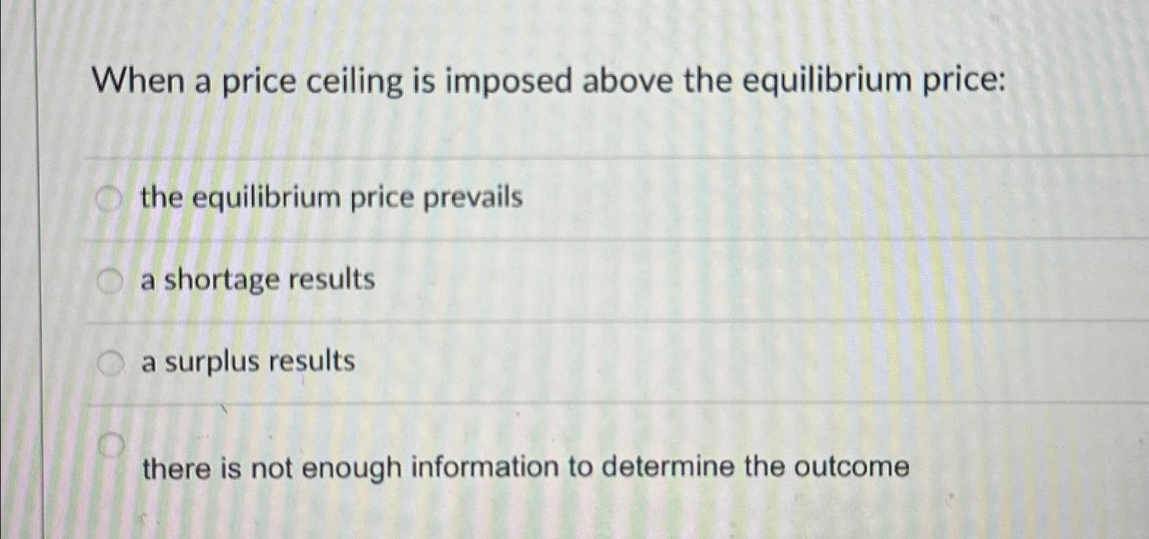 Solved When a price ceiling is imposed above the equilibrium | Chegg.com