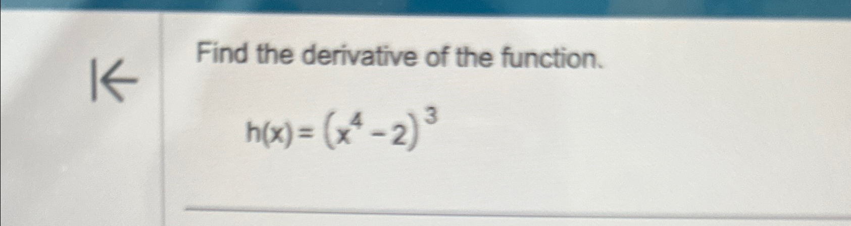 Solved Find the derivative of the function.h(x)=(x4-2)3 | Chegg.com