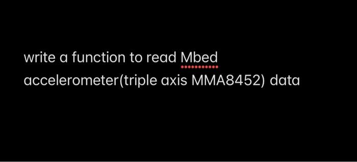 Solved Write a function to read Mbed accelerometer(triple | Chegg.com