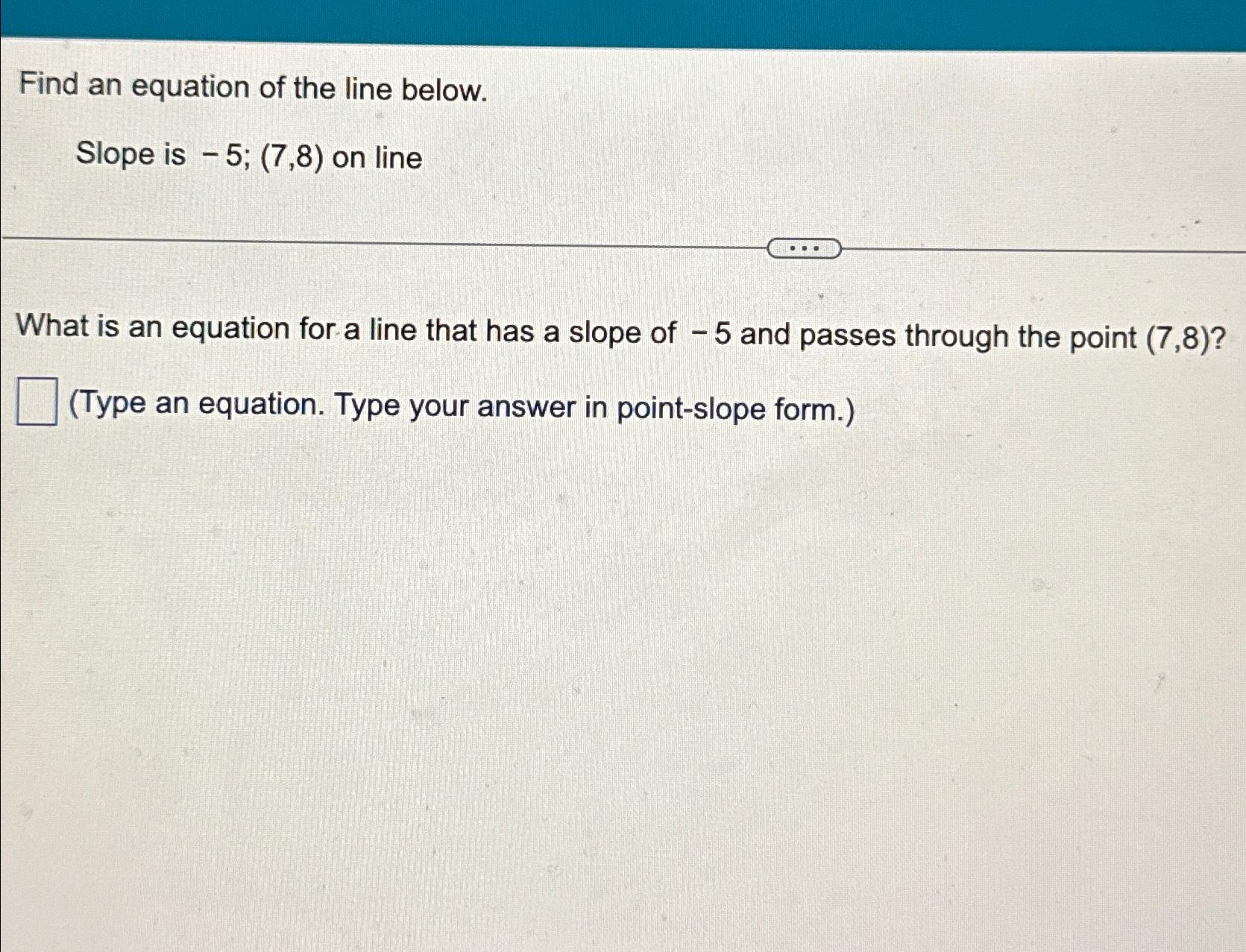 Solved Find an equation of the line below.Slope is -5;(7,8) | Chegg.com