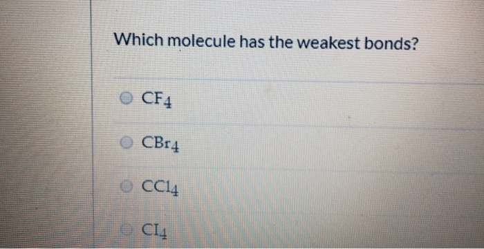 Solved Which molecule has the weakest bonds? O CF4 O CBr4 o | Chegg.com