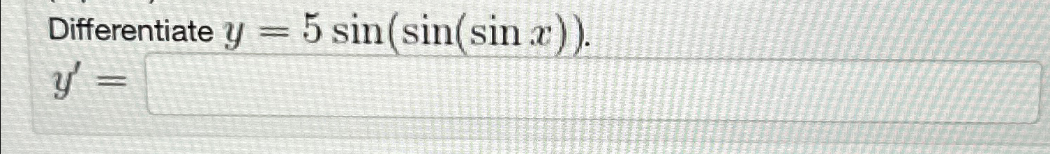 Solved Differentiate y=5sin(sin(sinx)).y'= | Chegg.com