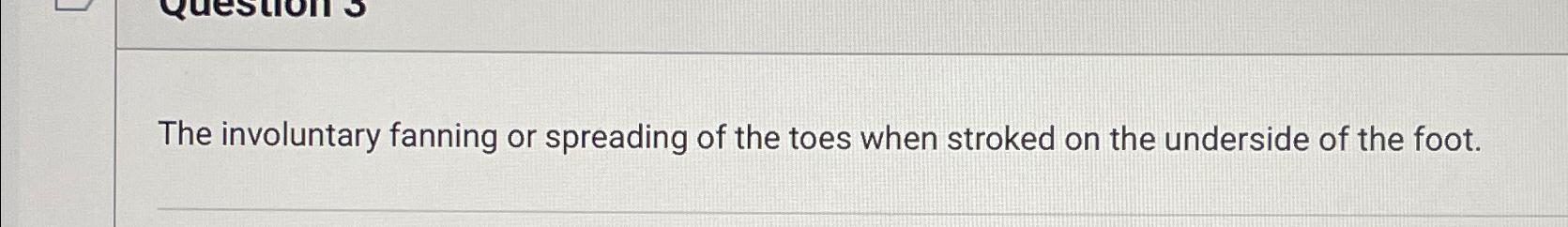 Solved The involuntary fanning or spreading of the toes when | Chegg.com
