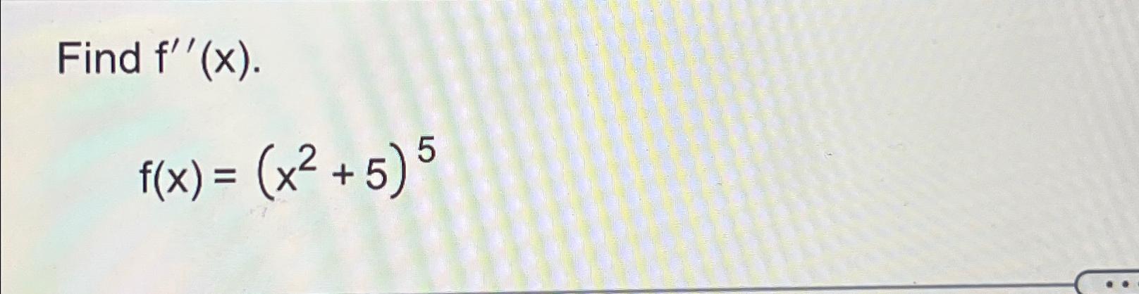 Solved Find f''(x).f(x)=(x2+5)5 | Chegg.com