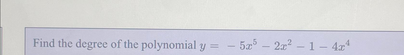 Solved Find the degree of the polynomial y=-5x5-2x2-1-4x4 | Chegg.com