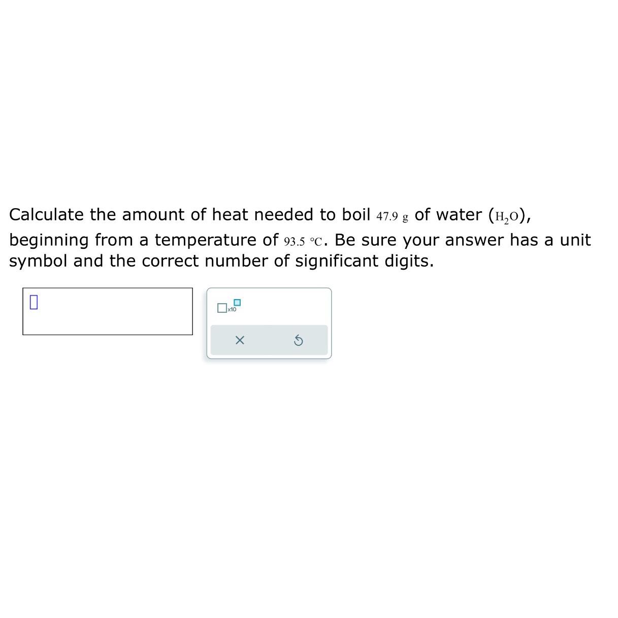 Solved Calculate the amount of heat needed to boil 47.9g ﻿of | Chegg.com