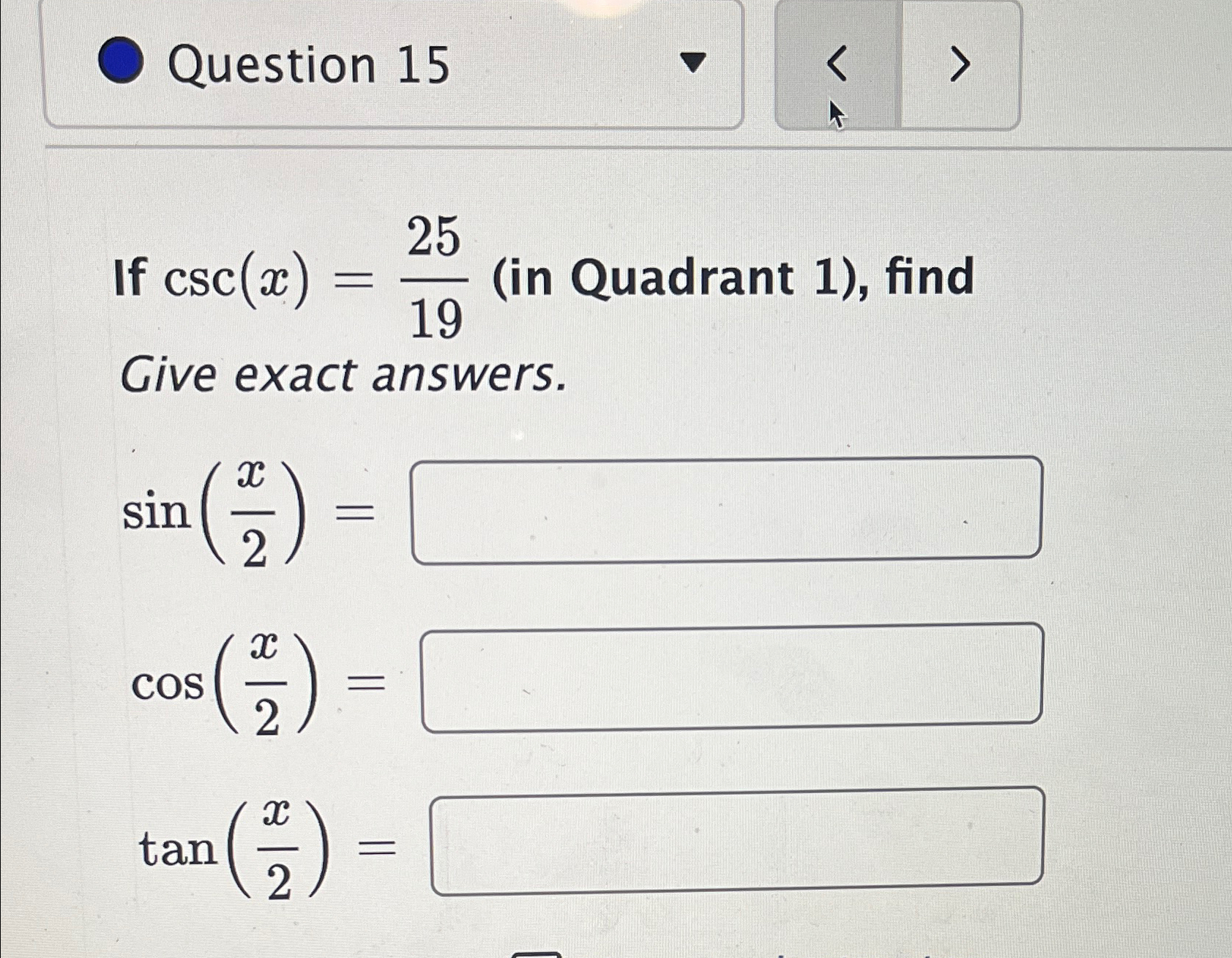 Solved Question 15If csc(x)=2519 (in Quadrant 1), find Give | Chegg.com Solved Question 15If csc(x)=2519 (in Quadrant 1), find Give | Chegg.com