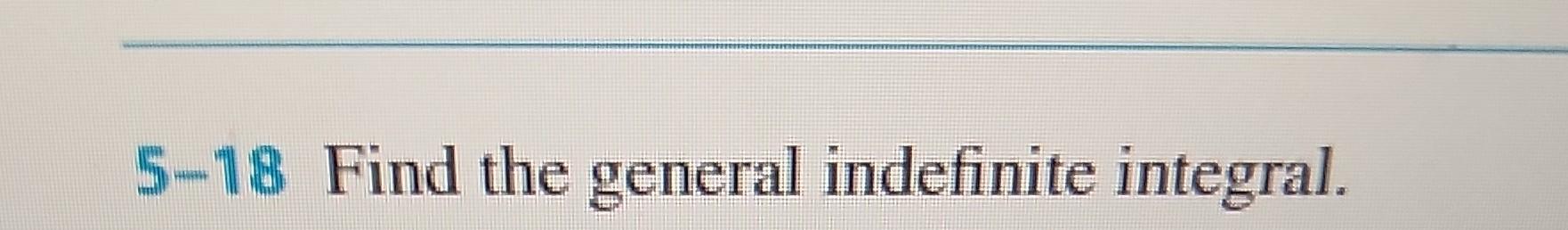 Solved 5-18 Find the general indefinite integral.11. | Chegg.com