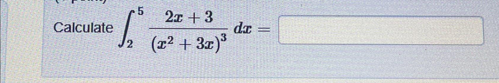 Solved Calculate ∫252x+3(x2+3x)3dx= | Chegg.com