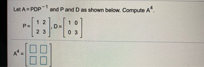 Solved Let A = PDP-1 and P and D as shown below. Compute A4. | Chegg.com