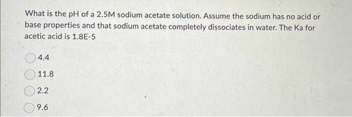 Solved What is the pH of a 2.5M sodium acetate solution. | Chegg.com