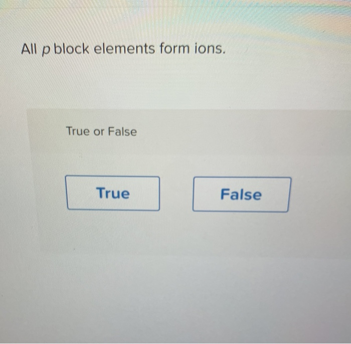 Solved All p block elements form ions. True or False [ True | Chegg.com