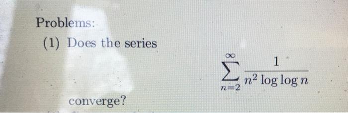 Solved Problems: (1) Does the series 1 n2 log log n n=2 | Chegg.com