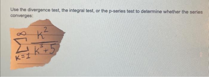 Solved Use the divergence test, the integral test, or the | Chegg.com