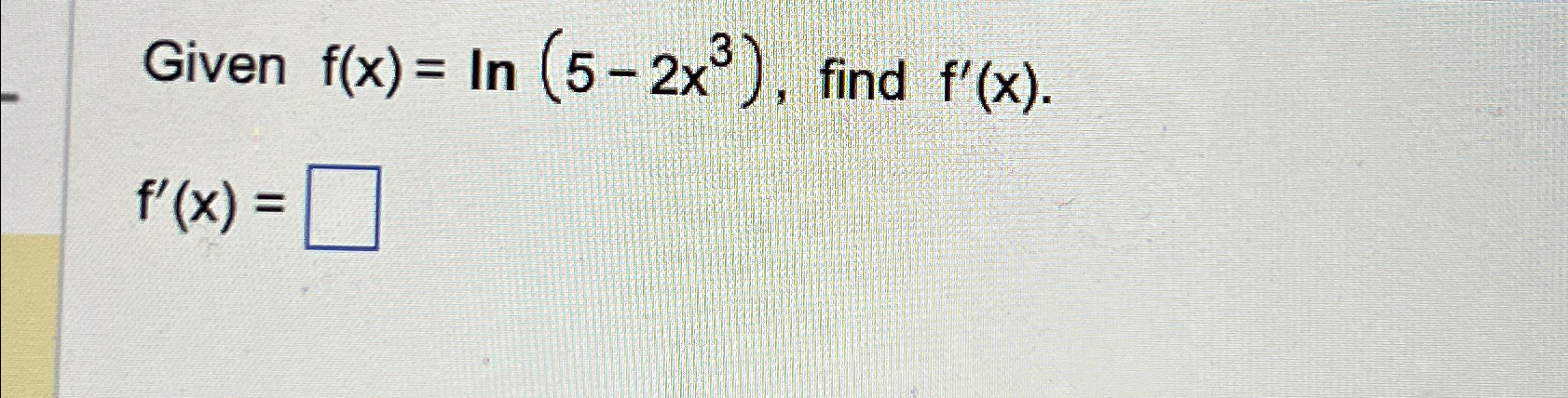Solved Given f(x)=ln(5-2x3), ﻿find f'(x)f'(x)= | Chegg.com