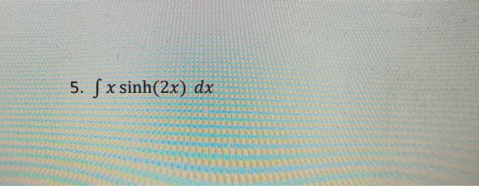 Solved 5. [ x sinh(2x) do | Chegg.com