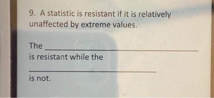 Solved 9. A statistic is resistant if it is relatively | Chegg.com