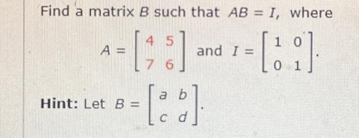Solved Find a matrix B such that AB = I, where [; 6] 7 A | Chegg.com