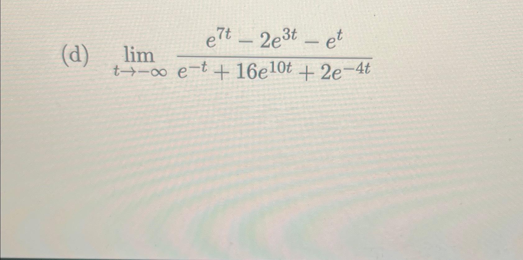 Solved (d) limt→-∞e7t-2e3t-ete-t+16e10t+2e-4t | Chegg.com