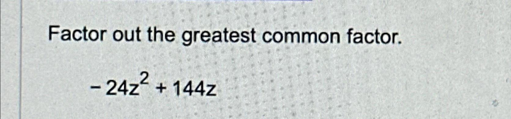 Solved Factor out the greatest common factor.-24z2+144z | Chegg.com