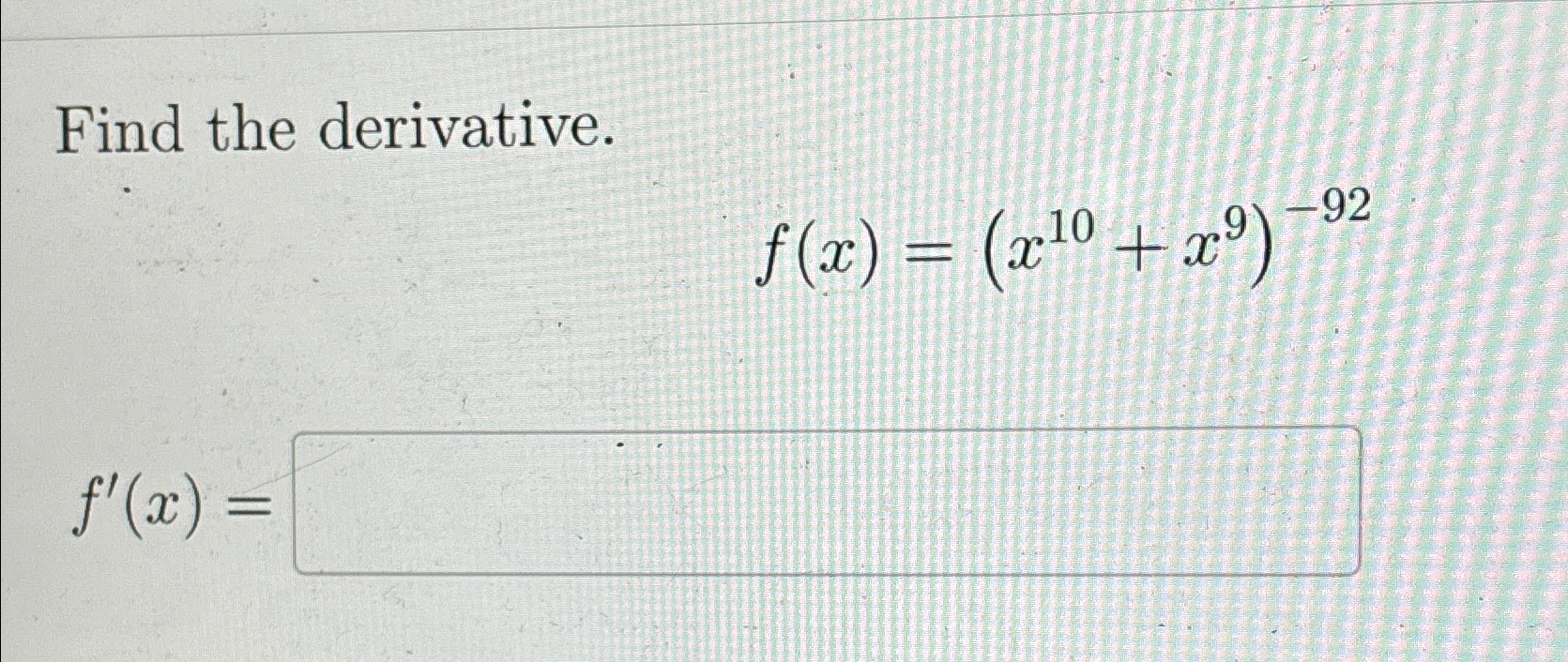 Solved Find the derivative.f(x)=(x10+x9)-92f'(x)= | Chegg.com