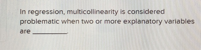 Solved In regression, multicollinearity is considered | Chegg.com