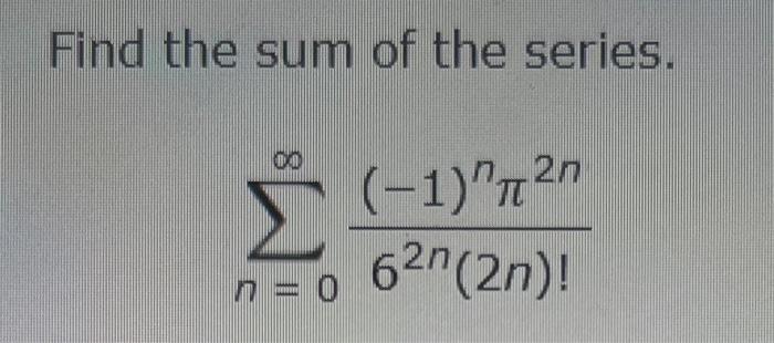 Solved Find the sum of the series. ∑n=0∞62n(2n)!(−1)nπ2n | Chegg.com