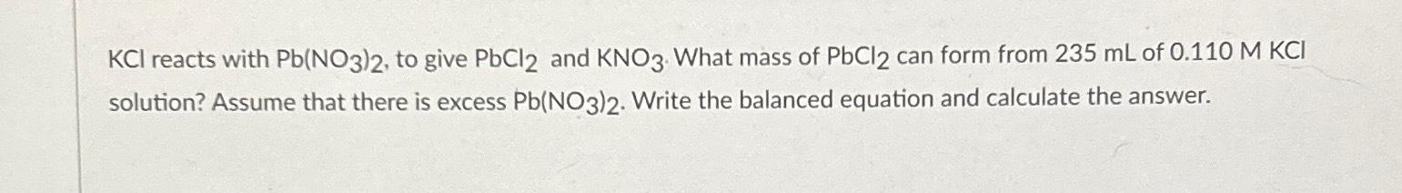 Solved KCl ﻿reacts with Pb(NO3)2, ﻿to give PbCl2 ﻿and KNO3. | Chegg.com