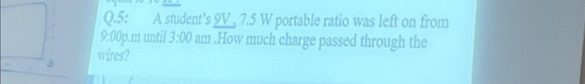 Solved Q.5: A student's 9V,7.5W ﻿portable ratio was left on | Chegg.com