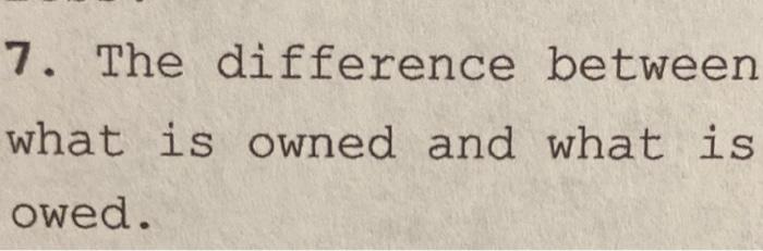 Solved 7. The difference between what is owned and what is | Chegg.com