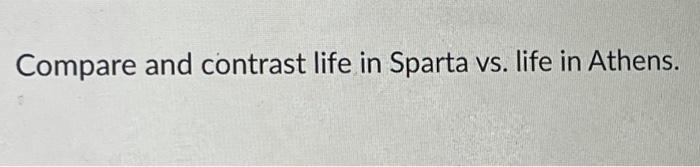 Compare and contrast life in Sparta vs. life in | Chegg.com Compare and contrast life in Sparta vs. life in | Chegg.com