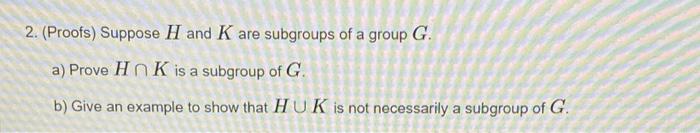 Solved 2. (Proofs) Suppose H and K are subgroups of a group | Chegg.com