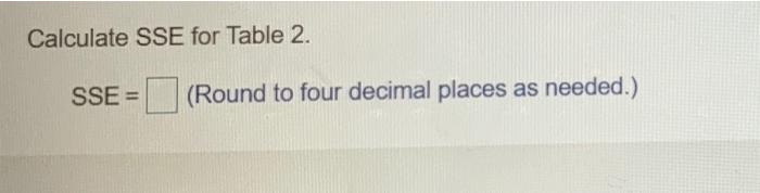 Solved Calculate SSE for Table 2. SSE = (Round to four | Chegg.com