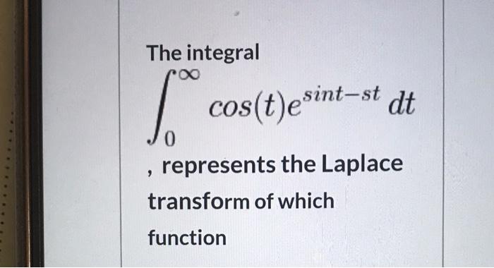 Solved The integral ~ cos(t)esint–st dt represents the | Chegg.com