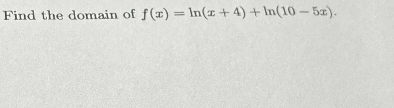 Solved Find the domain of f(x)=ln(x+4)+ln(10-5x) | Chegg.com