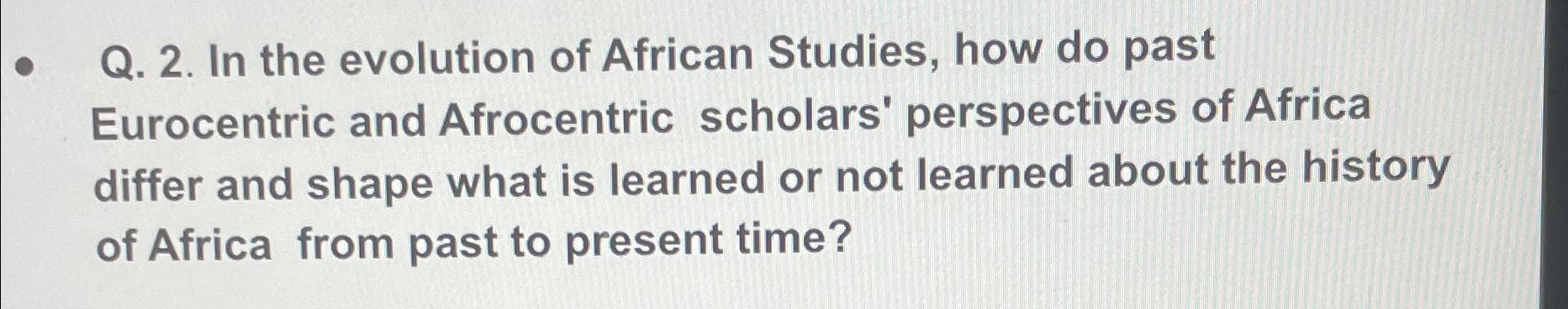 Solved Q. 2. ﻿In the evolution of African Studies, how do | Chegg.com