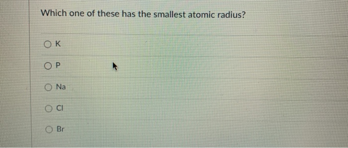 Solved Which one of these has the smallest atomic radius? OK | Chegg.com