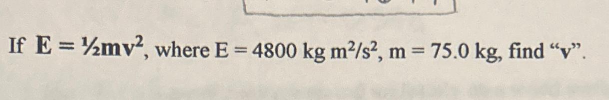Solved If E=12mv2, ﻿where E=4800kgm2s2,m=75.0kg, ﻿find | Chegg.com