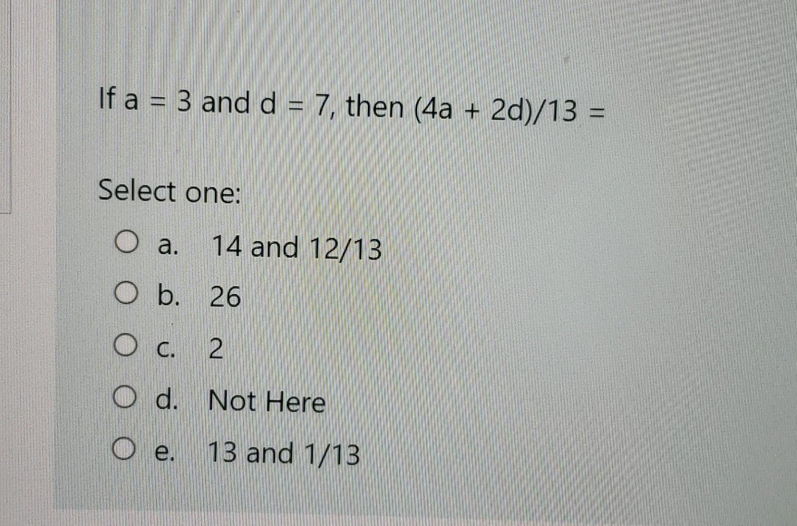 Solved If A = 3 And D = 7, Then (4a + 2d) 13 = Select One: